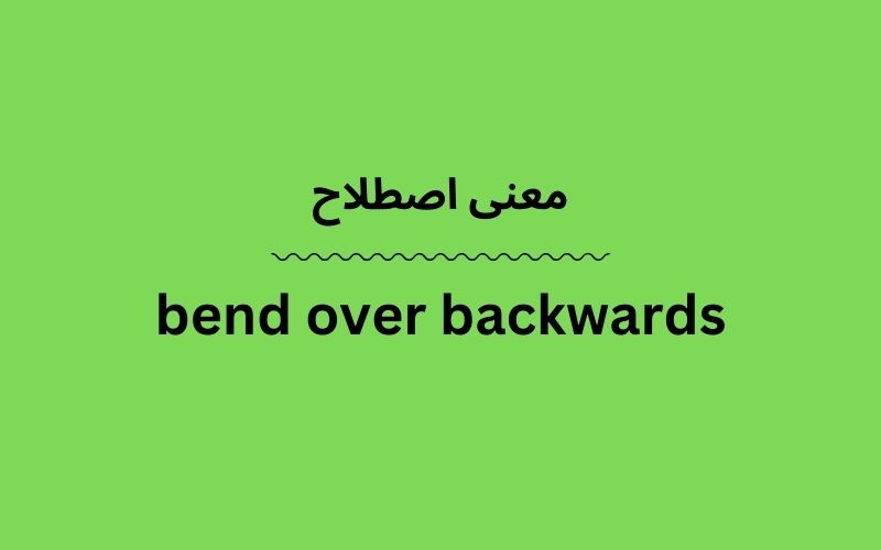 معنی bend over backwards چیست؟ - زبانشناس