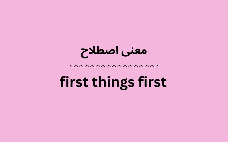 معنی first things first چیست؟ - زبانشناس