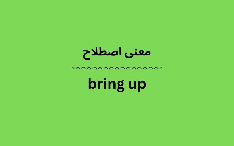 معنی bring up چیست؟ - زبانشناس