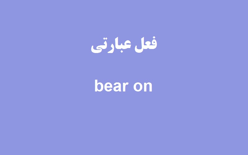 کاربرد و معنی bear on چیست؟ - زبانشناس