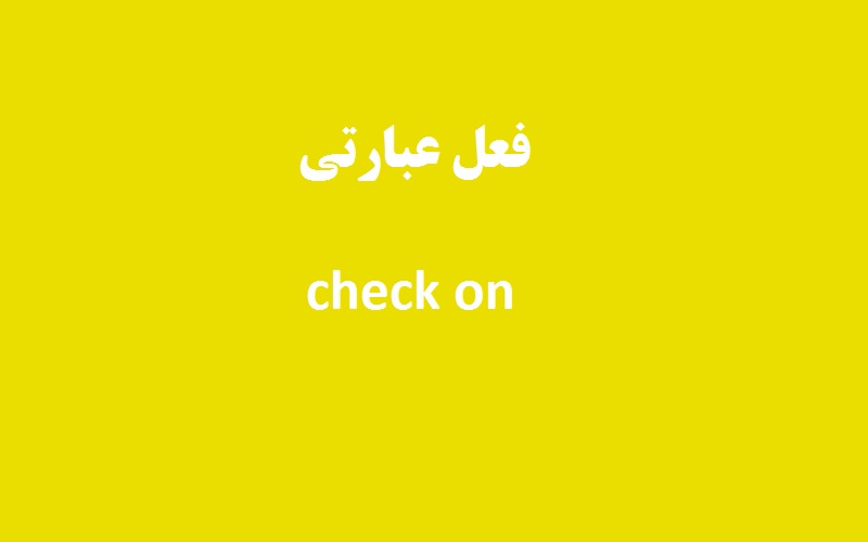 کاربرد و معنی check on چیست؟ - زبانشناس