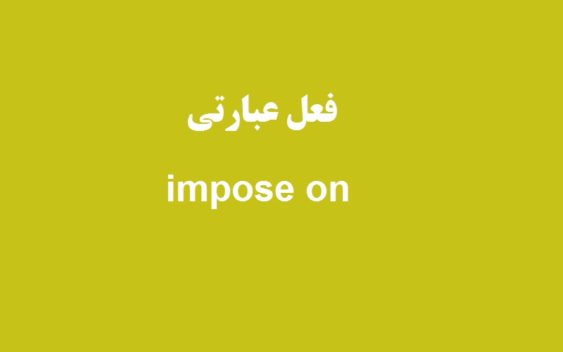 کاربرد و معنی impose on چیست؟ - زبانشناس