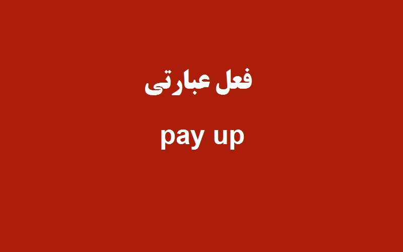 کاربرد و معنی pay up چیست؟ - زبانشناس