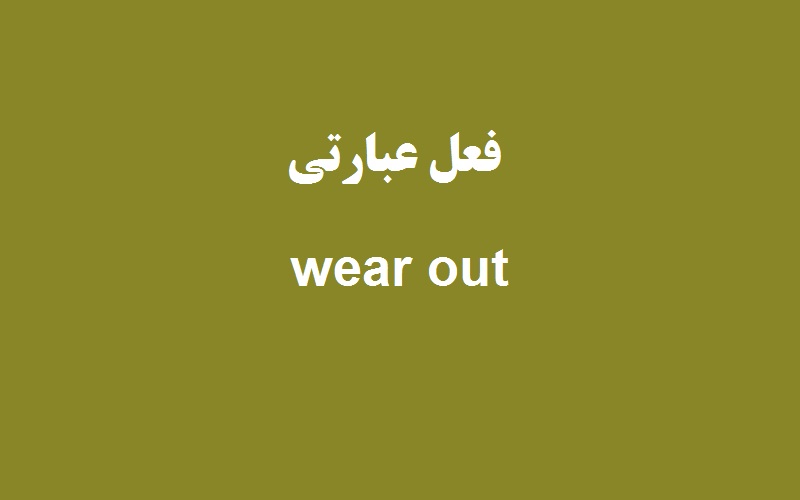 کاربرد و معنی wear out چیست؟ - زبانشناس